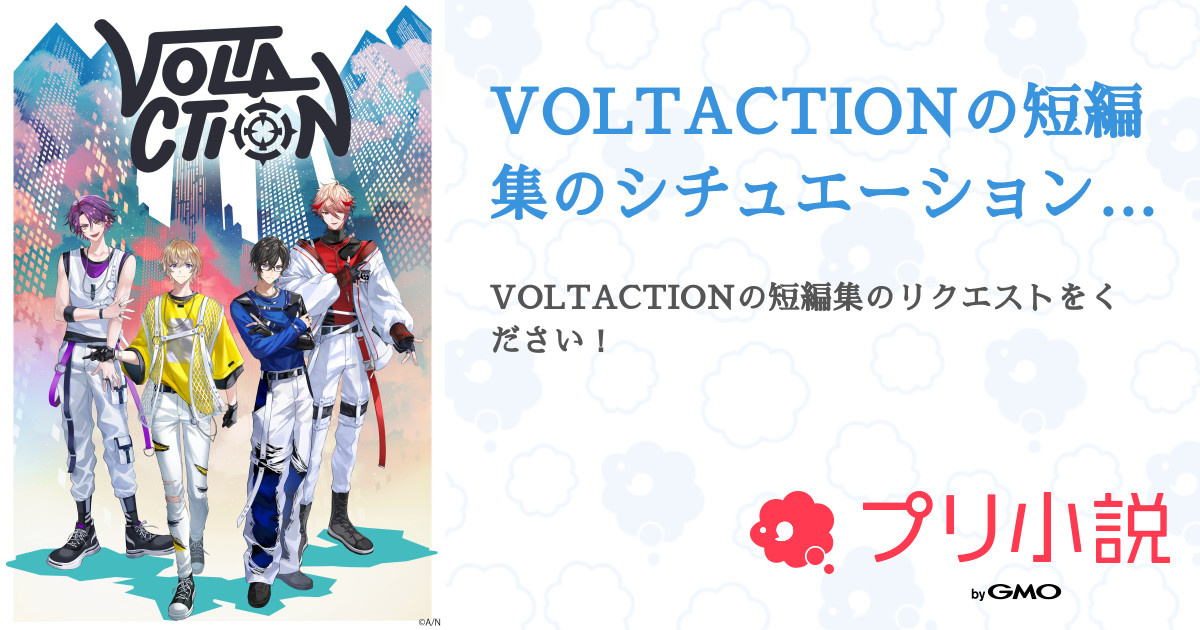 VOLTACTIONの短編集のシチュエーションのリクエストをください！ - 全1話 【連載中】（白亜さんの小説） | 無料スマホ夢小説ならプリ小説 byGMO